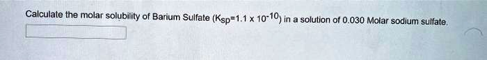 calculate the molar solubility of barium sulfate ksp11 x 10 10in a solution of 0030 molar sodium ...