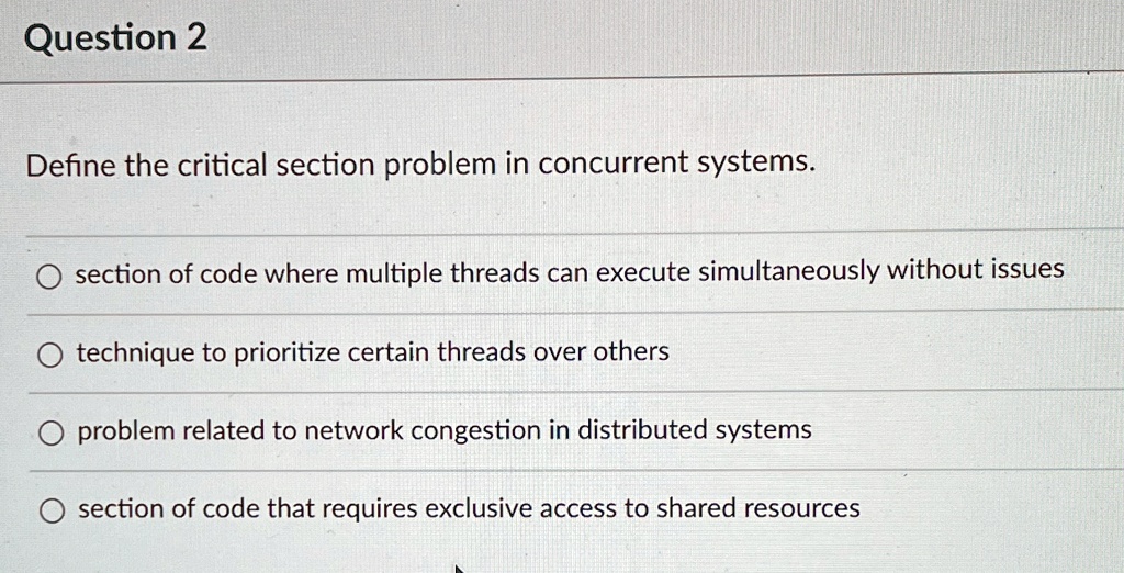 question 2 define the critical section problem in concurrent systems section of code where ...