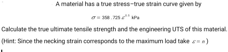 SOLVED: A material has a true stress-true strain curve given by 6 =358 . 725 : kPa Calculate the ...