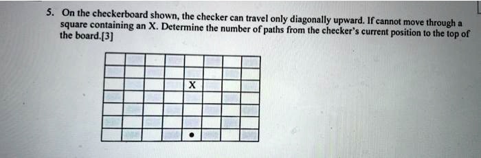 SOLVED: On the checkerboard shown; the checker can travel only squarc ...