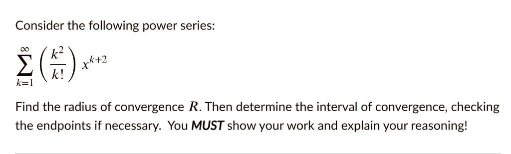 SOLVED: Consider the following power series: k= Find the radius of convergence R: Then determine ...