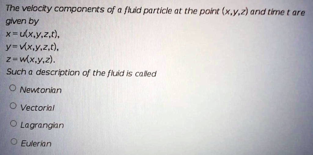 SOLVED: The velocity components of a fluid particle at the polnt (x,y,7) and tirne t are given ...