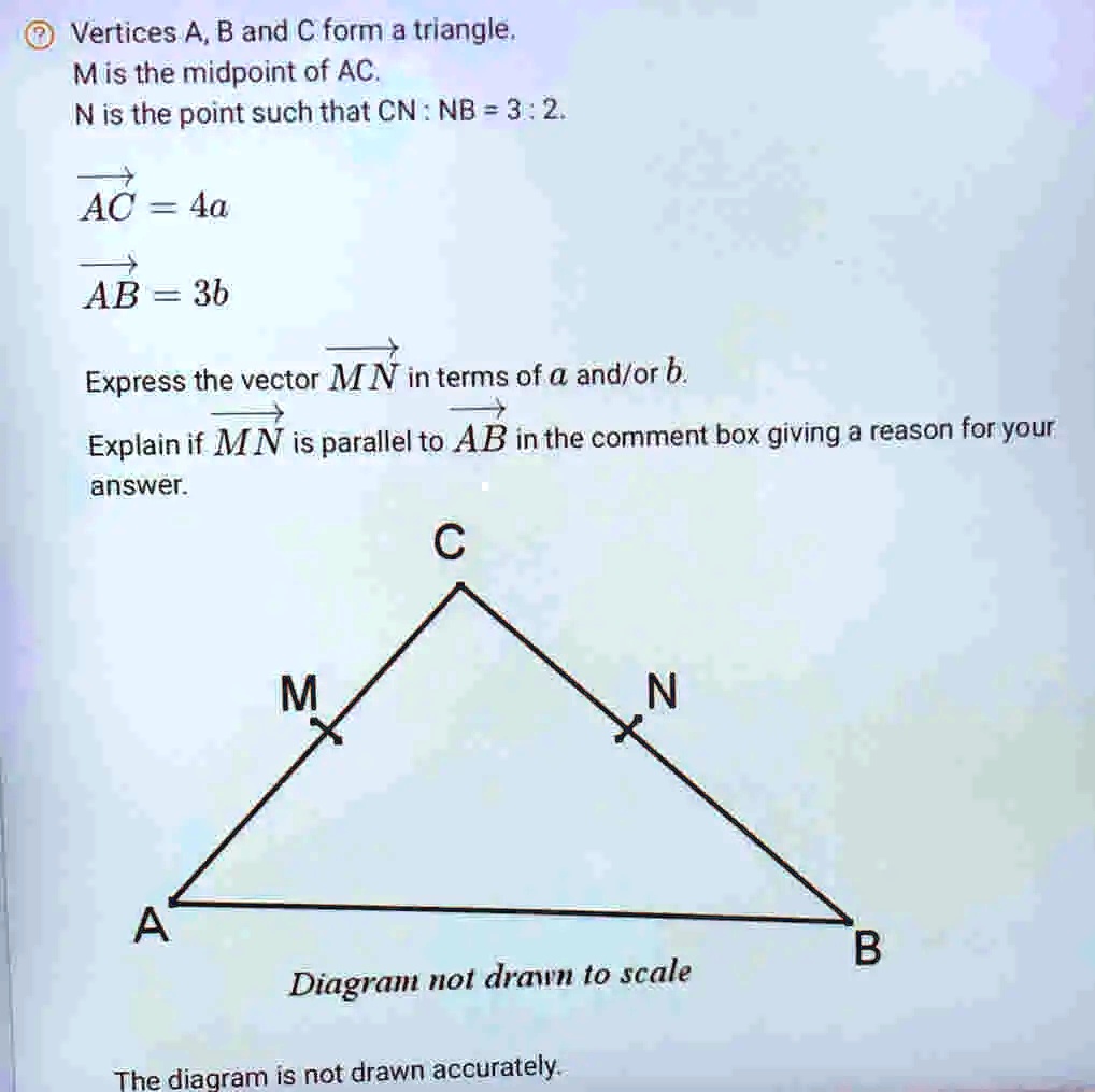Vertices A, B and C form a triangle. M is the midpoint of AC. N is the point such that CN: NB ...