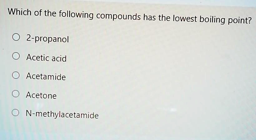 SOLVED: Which of the following compounds has the lowest boiling point? 2-propanol Acetic acid ...