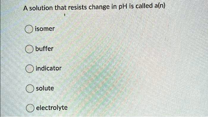 SOLVED: A solution that resists change in pH is called aln) isomer buffer indicator solute ...