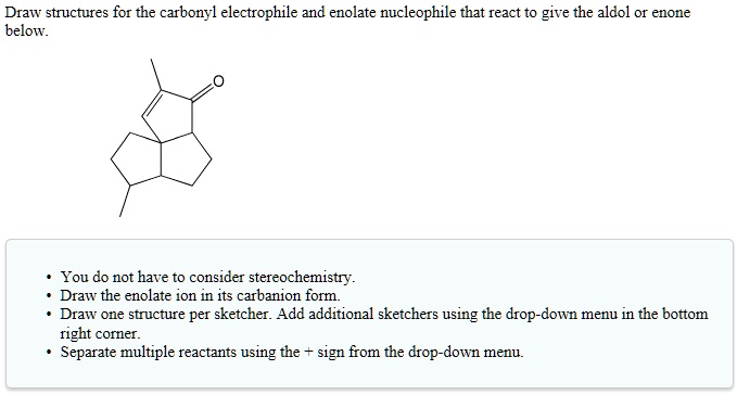 SOLVED: Draw structures for the carbonyl electrophile and enolate ...