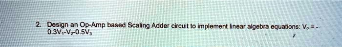 SOLVED: Design an Op-Amp based Scaling Adder circuit to implement ... SOLVED: Design an Op-Amp based Scaling Adder circuit to implement ...