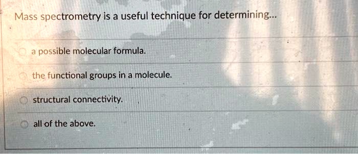 Mass spectrometry is a useful technique for determining... a possible molecular formula. the ...