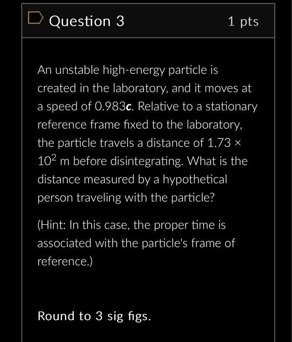 SOLVED: Question 3 1 pts An unstable high-energy particle is created in the laboratory, and it ...