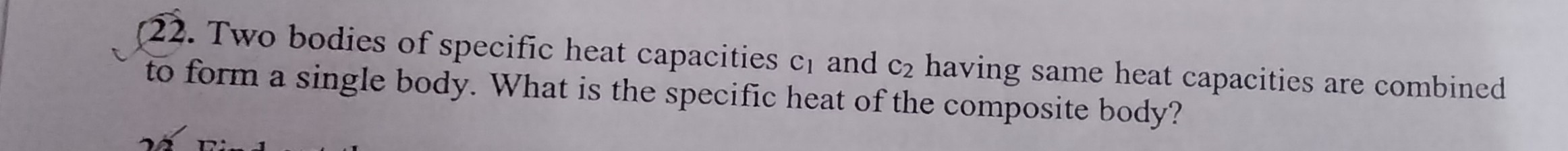 22. Two bodies of specific heat capacities c1 and c2 having same heat ...