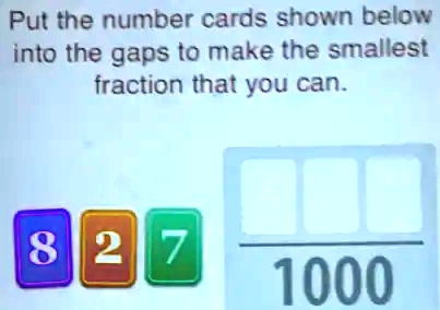 SOLVED: Put the number cards shown below into the gaps t0 make the smallest fraction that you ...