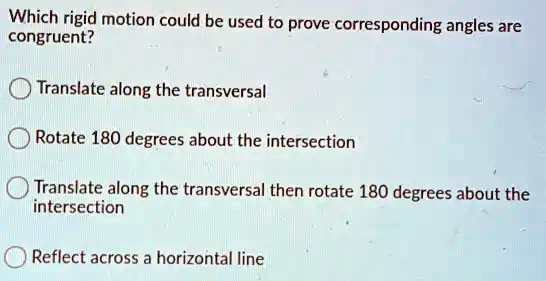 SOLVED: Which rigid motion could be used to prove corresponding angles are congruent? Translate ...