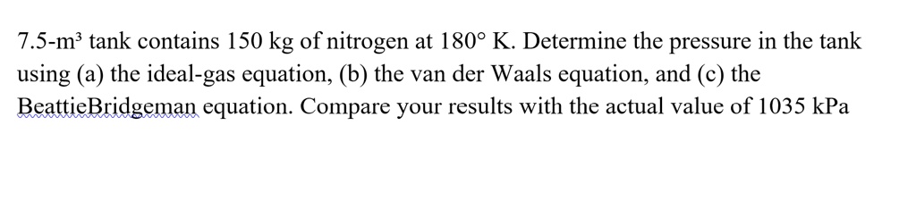 A 7.5 m^3 tank contains 150 kg of nitrogen at 180 K. Determine the ...