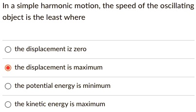 SOLVED: In a simple harmonic motion; the speed of the oscillating object is the least where the ...