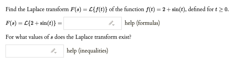 SOLVED:Find the Laplace transform F(s) = L{f(t)} ofthe function f(t) = 2 + sin(t) , defined for ...