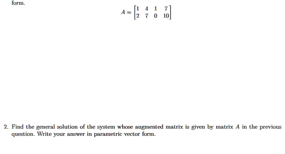 SOLVED: form: A= [2 1/ Find the general solution of the system whose augmented matrix is given ...
