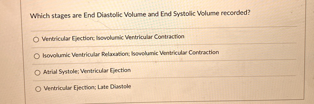 Which stages are End Diastolic Volume and End Systolic Volume recorded ...
