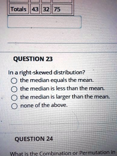 SOLVED: Totals 43 32 75 QUESTION 23 In a right-skewed distribution? the ...
