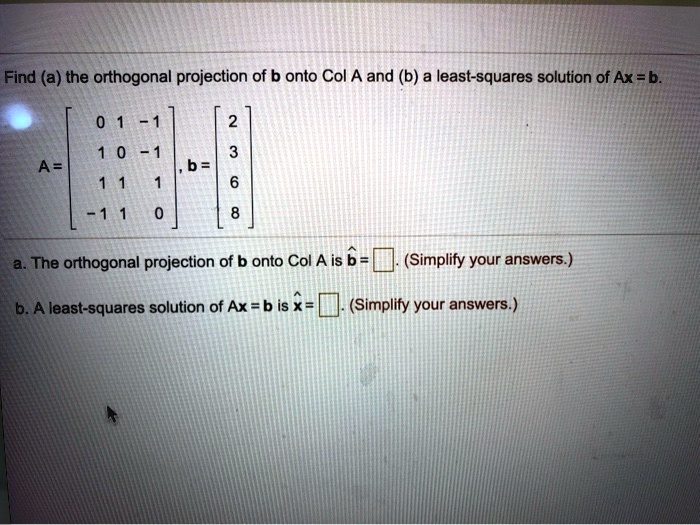 SOLVED: Find (a) the orthogonal projection of b onto Col A and (b) a least-squares solution of ...
