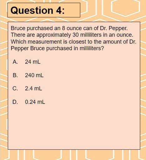 Question 4: Bruce purchased an 8 ounce can of Dr. Pepper. There are ...