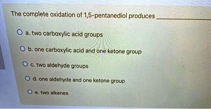 SOLVED: The complete oxidation of 1,5-pentanediol produces a.two carboxylic acid groups b. one ...