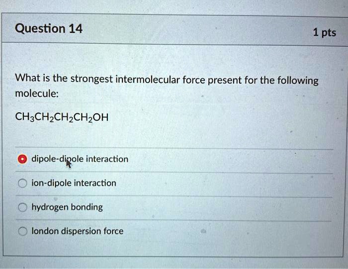 SOLVED: Question 14 1 pts What is the strongest intermolecular force ...
