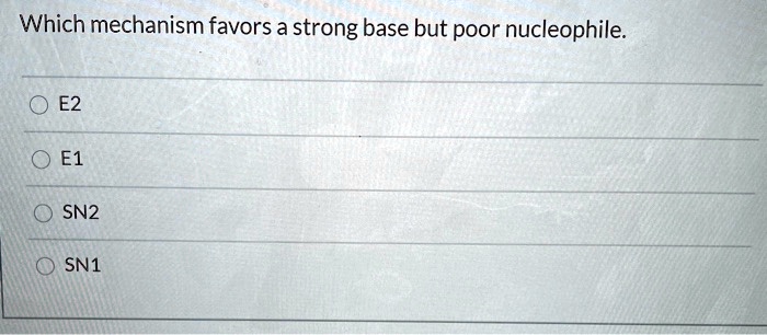SOLVED: Which mechanism favors a strong base but poor nucleophile E2 E1 ...