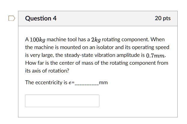 Question 4 20 pts A 100kg machine tool has a 2kg rotating component ...