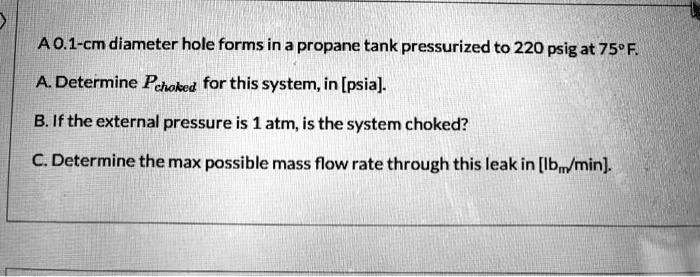 A 0.1-cm diameter hole forms in a propane tank pressurized to 220 psig ...