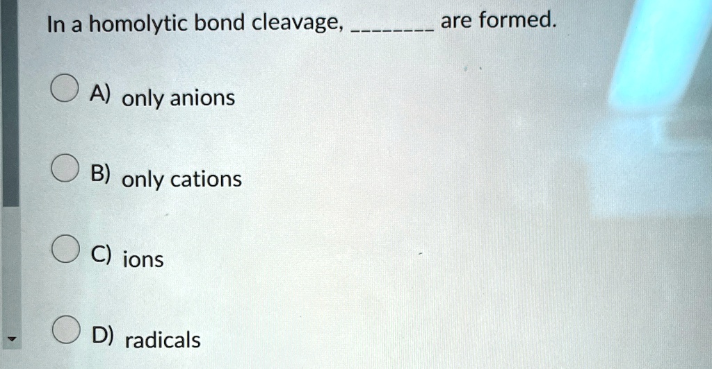 In a homolytic bond cleavage, are formed. A) only anions B) only ...