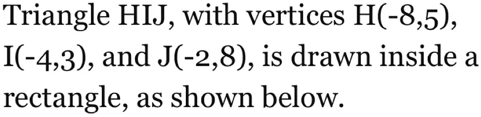 SOLVED: Triangle HIJ, with vertices H(-8,5), I(-4,3), and J(-2,8), is drawn inside a rectangle ...