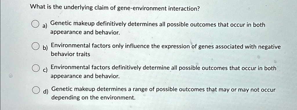 SOLVED: What is the underlying claim of gene-environment interaction? a ...