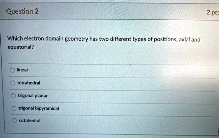 SOLVED: Question 2 2 pts Which electron domain geometry has two ...