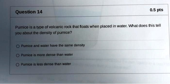 SOLVED: Question 14 0.5 pts Pumice is a type of volcanic rock that ...