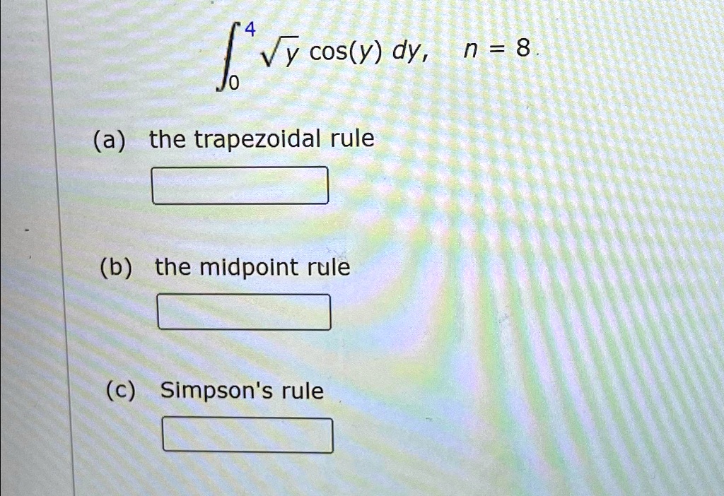SOLVED: int0^4 sqrt(y)cos(y)dy,n=8 (a) the trapezoidal rule (b) the midpoint rule (c) Simpson's ...