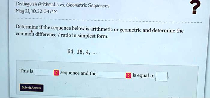SOLVED: Distinguish Arithmetic vs. Geometric Sequences May 21,10.32.09 ...