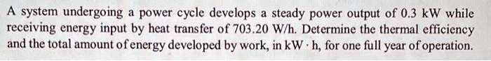 A system undergoing a power cycle develops a steady power output of 0.3 kW while receiving ...