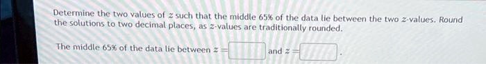 SOLVED: pls help solve Determine the two values of z such that the middle 65% of the data lie ...