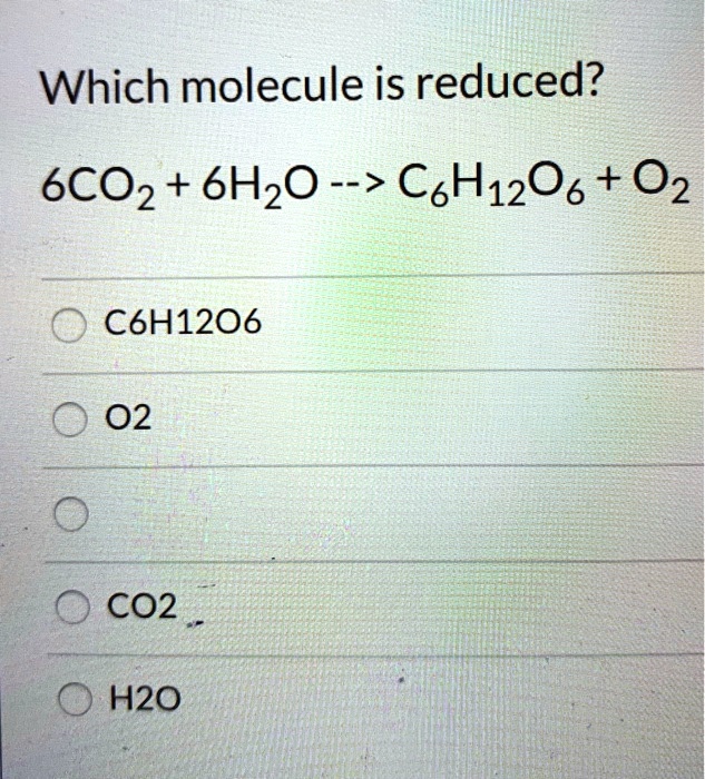 SOLVED: Which molecule is reduced? 6CO2 + 6H2O -> C6H12O6 + 6O2 C6H12O6 ...