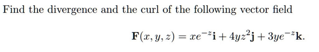 SOLVED: Find the divergence and the curl of the following vector field: F(r, y, z) = re^(-i ...