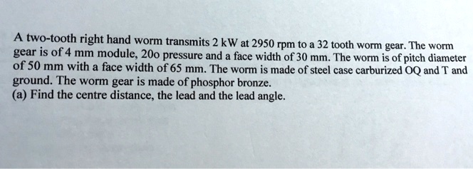 SOLVED: A two-tooth right hand worm transmits 2 kW at 2950 rpm to a 32 ...