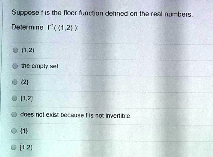 SOLVED: Suppose f is the floor function defined on the real numbers Determine f1( (1,2) ) (1,2 ...