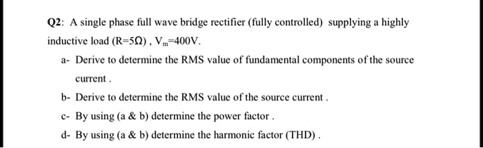 SOLVED: Text: Power Electronics Q2: A single-phase full-wave bridge rectifier (fully controlled ...