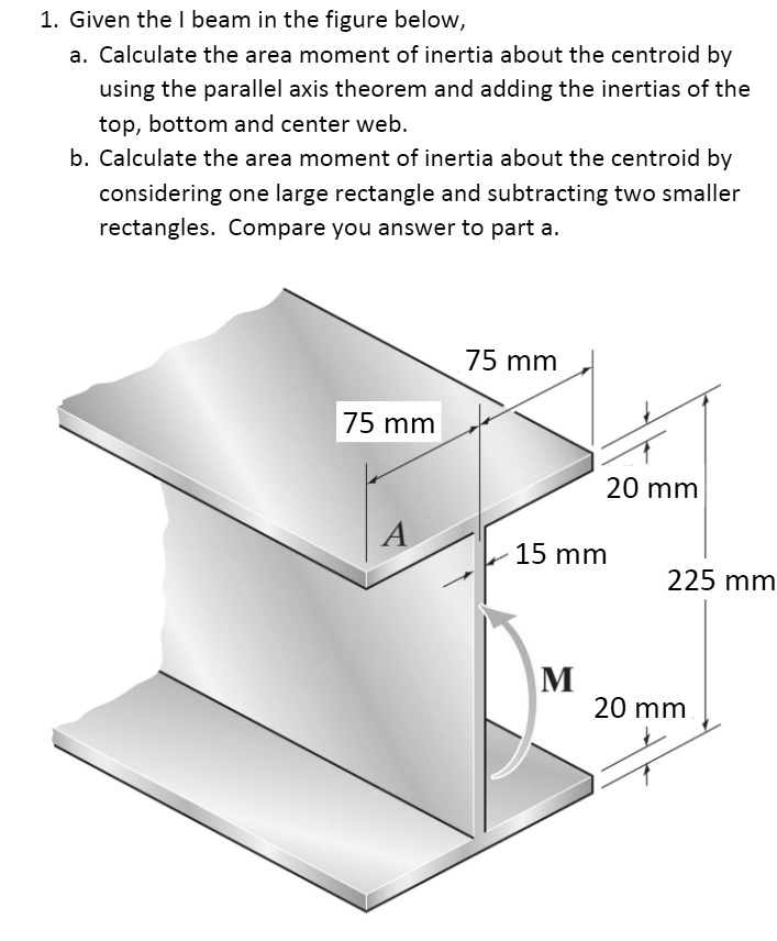 1. Given the I beam in the figure below, a. Calculate the area moment of inertia about the ...