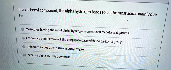 SOLVED: Ina carbonyl compound, the alpha hydrogen tends to be the most ...