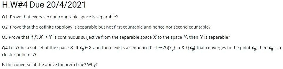 SOLVED: H.W #4 Due 20/4/2021 Prove that every second countable space is separable. Q2: Prove ...