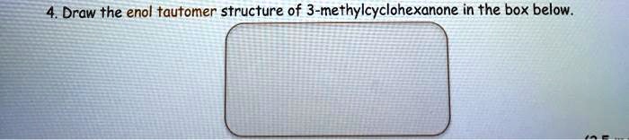 Draw the enol tautomer structure of 3-methylcyclohexanone in the box below: