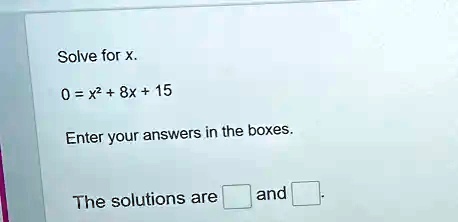 SOLVED: Solve for X. 0 =x2 8x + 15 Enter your answers in the boxes The ...