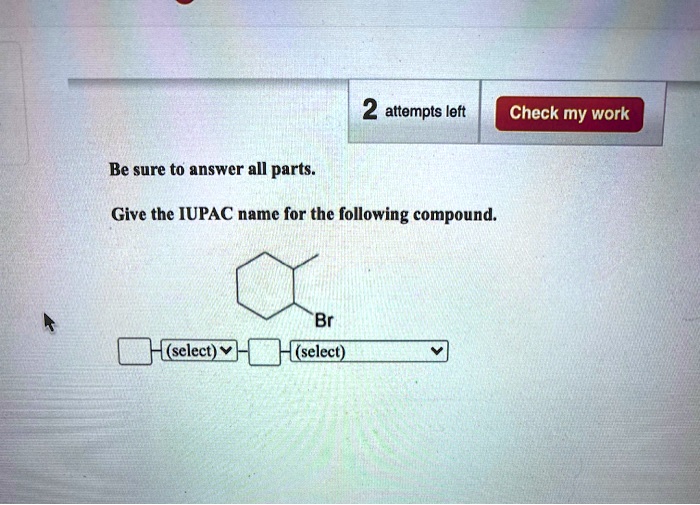 SOLVED: 2 attempts left Check my work Be sure to answer all parts. Give the IUPAC name for the ...