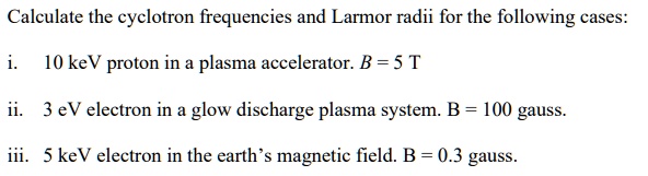 SOLVED: Calculate the cyclotron frequencies and Larmor radii for the ...